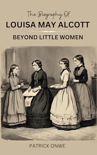 The Biography of Louisa May Alcott: Beyond Little Women by Patrick Onwe ...