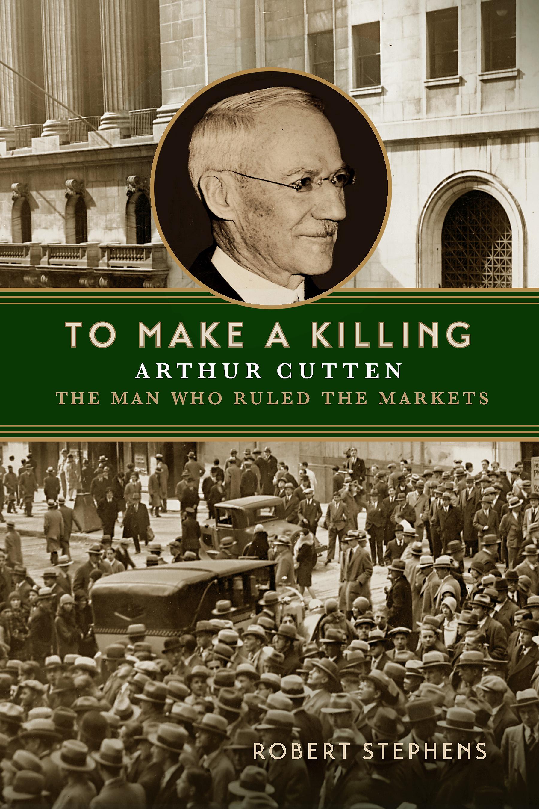 To Make A Killing: Arthur Cutten, The Man Who Ruled the Markets by ...