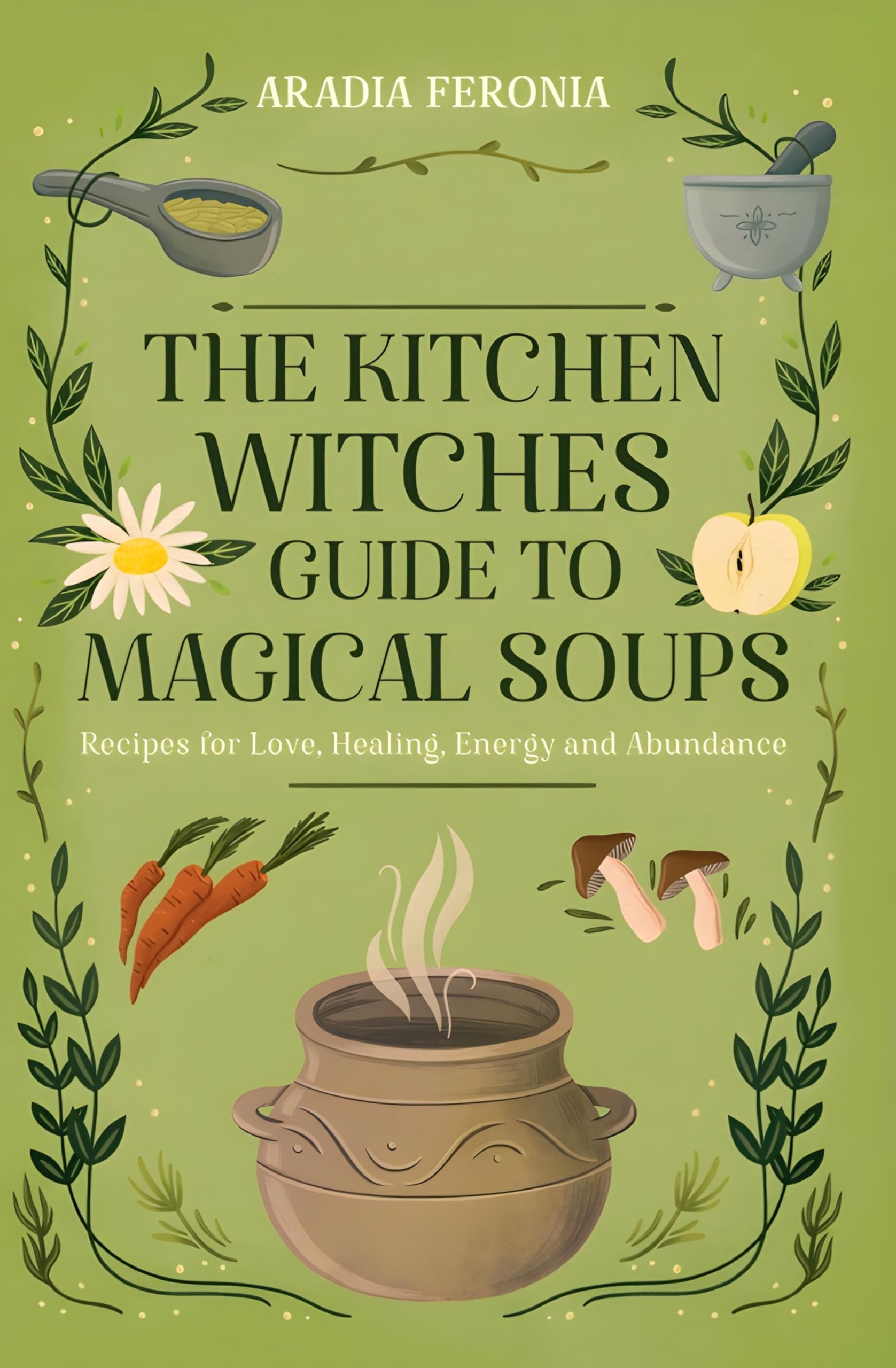 The Kitchen Witch Guide to Magical Soups: Recipes for Love, Healing ...