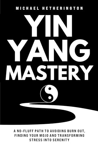 Yin Yang Mastery: A No Fluff Path to Avoiding Burn Out, Finding Your ...