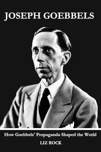 JOSEPH GOEBBELS: How Goebbels' Propaganda Shaped the World by Liz Rock ...