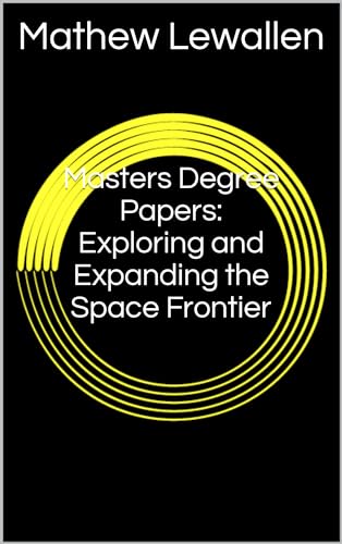 Masters Degree Papers: Exploring and Expanding the Space Frontier by ...