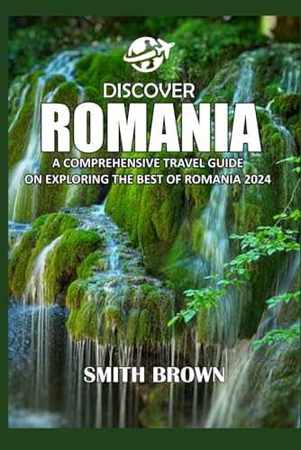 DISCOVER ROMANIA: A COMPREHENSIVE TRAVEL GUIDE ON EXPLORING THE BEST OF ...