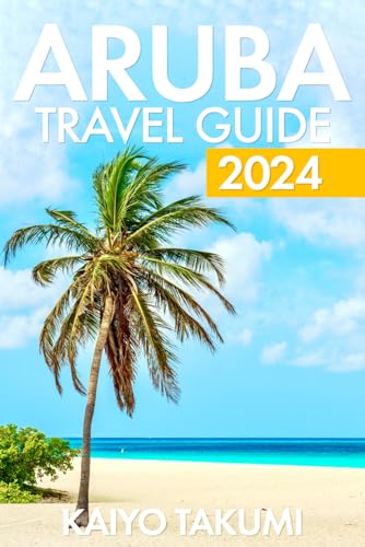 Aruba Travel Guide 2024: The Up-to-Date Guide with Detailed Itineraries ...
