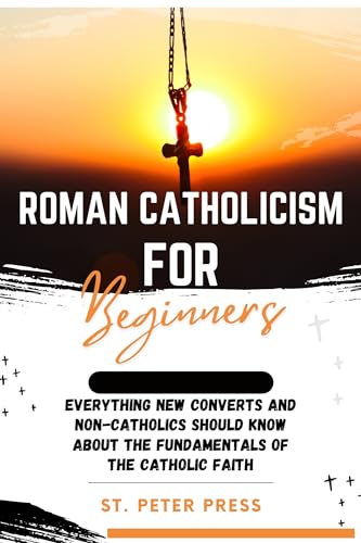 Roman Catholicism for Beginners: Everything New Converts and Non-Catholics Should Know about the ...