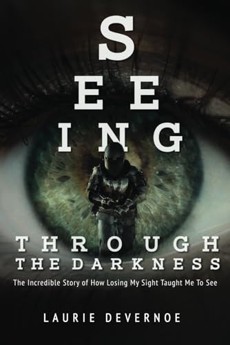 Seeing Through The Darkness: The Incredible Story of How Losing My ...