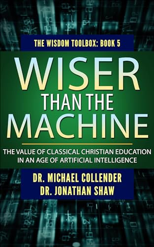 Wiser Than the Machine: The Value of Classical Christian Education in ...