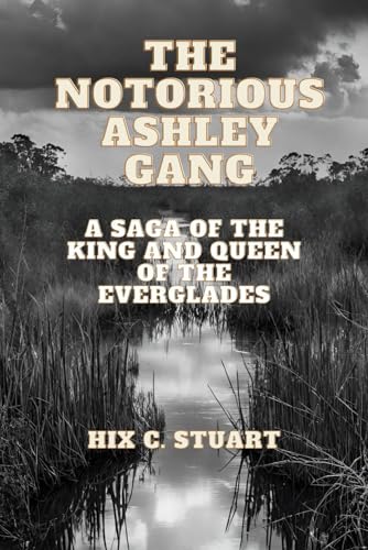 The Notorious Ashley Gang: A Saga of the King and Queen of the ...
