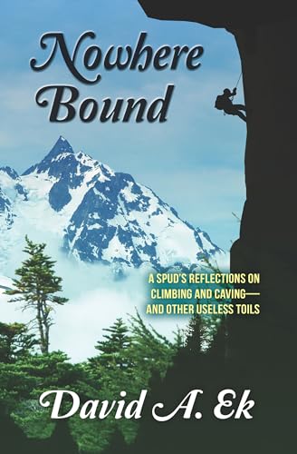 Nowhere Bound: A Spud’s Reflections on Climbing and Caving—and Other ...