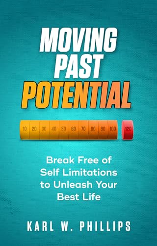 Moving Past Potential: Break Free of Self Limitations to Unleash Your ...