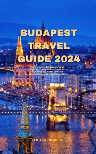 Budapest Travel Guide 2024: Immerse Yourself in Budapest's Rich Tapestry: A Comprehensive Guide ...