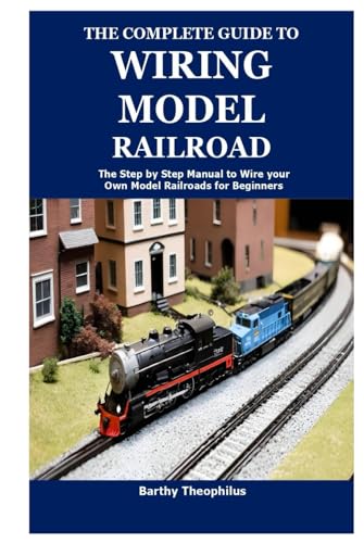 The Complete Guide to Wiring Model Railroad: The Step by Step Manual to ...