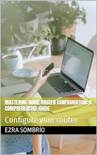 Mastering Home Router Configuration: A Comprehensive Guide: Configure your router by Ezra ...