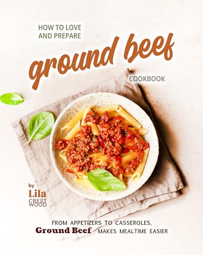 How to Love and Prepare Ground Beef Cookbook: From Appetizers to ...