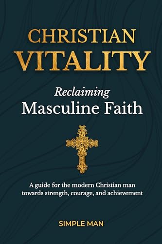 Christian Vitality: Reclaiming Masculine Faith: A guide for the modern ...