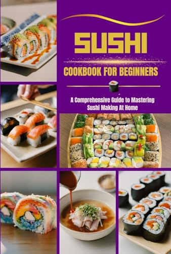 SUSHI Cookbook for Beginners: A Comprehensive Guide to Mastering Sushi ...