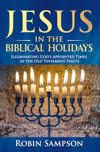 Jesus in the Biblical Holidays: Illuminating God’s Appointed Times in ...