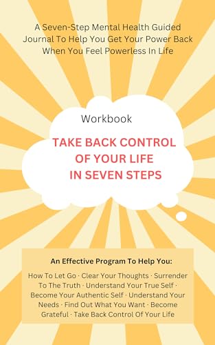 TAKE BACK CONTROL OF YOUR LIFE IN SEVEN STEPS: A Seven-Step Mental ...