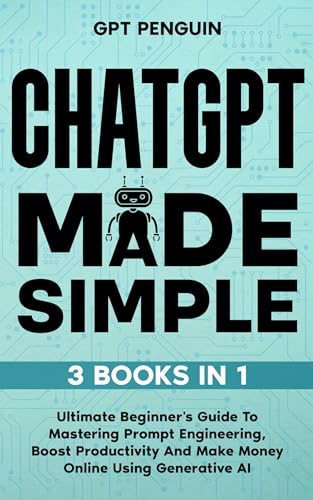 ChatGPT Made Simple: 3 Books in 1 - Ultimate Beginner's Guide To Mastering Prompt Engineering ...