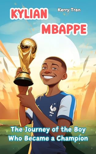 Kylian Mbappe: The Journey of the Boy Who Became a Champion ...