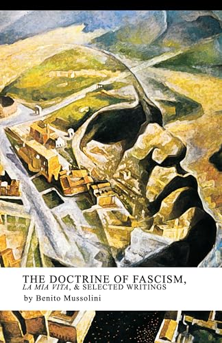 The Doctrine of Fascism, La Mia Vita, & Selected Writings: Revised ...