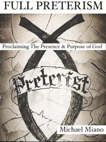 Full Preterism Proclaming The Presence Purpose Of God By Michael