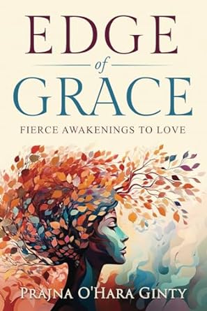 Edge of Grace, Fierce Awakening to Love by Prajna O'Hara Ginty | Goodreads