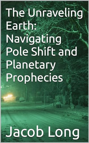 The Unraveling Earth: Navigating Pole Shift and Planetary Prophecies by ...
