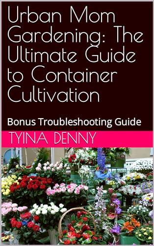 Urban Mom Gardening: The Ultimate Guide to Container Cultivation: Urban ...