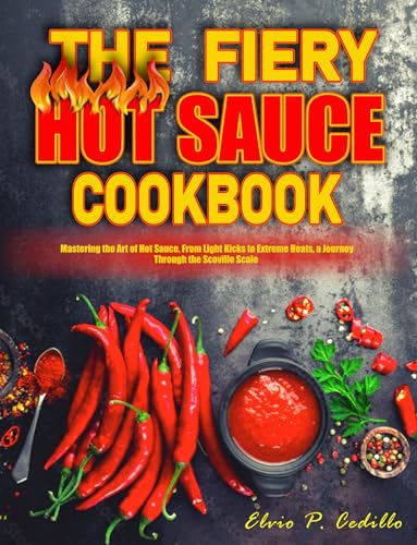 The Fiery Hot Sauce Cookbook: Mastering the Art of Hot Sauce, From ...