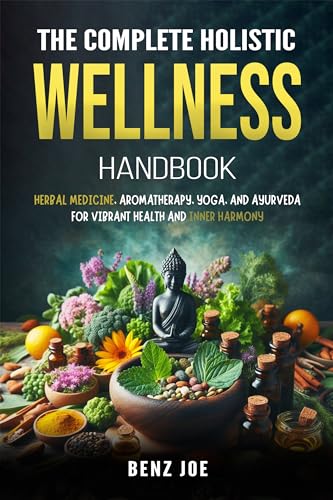 The Complete Holistic Wellness Handbook: Herbal Medicine, Aromatherapy ...