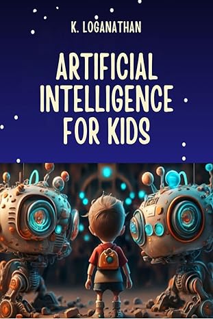 Artificial Intelligence for Kids by K. Loganathan | Goodreads
