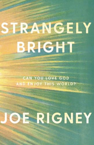 Strangely Bright: Can You Love God and Enjoy This World? by Joe Rigney ...