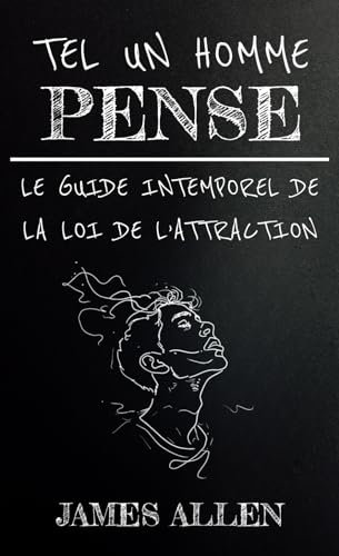 Tel un Homme Pense (As a Man Thinketh): Le Guide Intemporel de La Loi ...