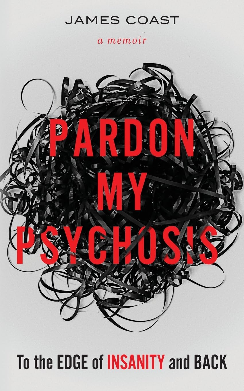 Pardon My Psychosis: To the Edge of Insanity and Back by James Coast ...