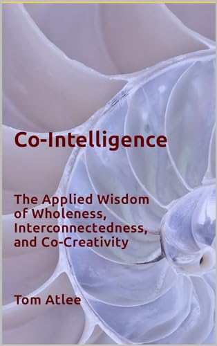 Co-Intelligence: The Applied Wisdom of Wholeness, Interconnectedness ...