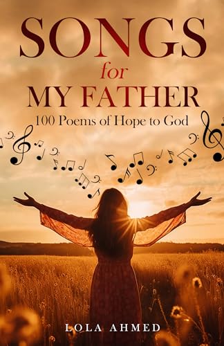 Songs for My Father: 100 Poems of Hope to God by Lola Ahmed | Goodreads