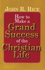 How to make a grand success of the Christian life by John R. Rice ...