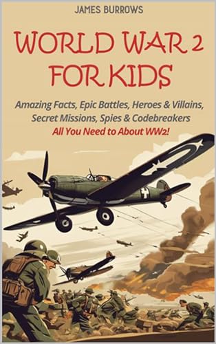 World War 2 for Kids: Amazing Facts, Epic Battles, Heroes and Villains ...