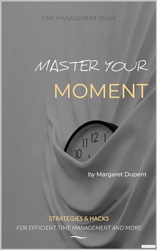 Time Management Guide: Master Your Moment: Strategies and Hacks for ...