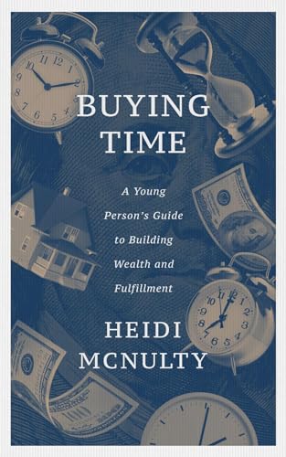 Buying Time: A Young Person's Guide to Building Wealth and Fulfillment by Heidi McNulty | Goodreads