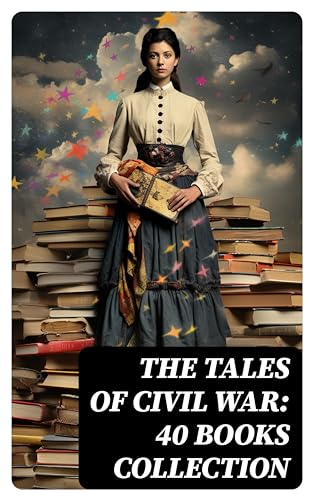 The Tales of Civil War: 40 Books Collection: Novels & Stories of Civil ...