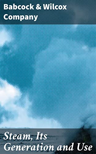 Steam, Its Generation and Use: Exploring the Depths of Steam Power ...