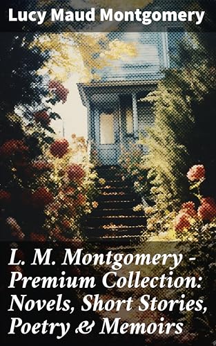 L. M. Montgomery – Premium Collection: Novels, Short Stories, Poetry ...