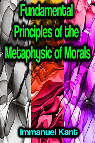 Fundamental Principles of the Metaphysic of Morals by Immanuel Kant ...