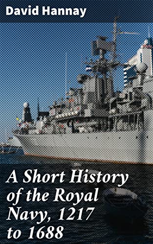A Short History of the Royal Navy, 1217 to 1688: Exploring the ...
