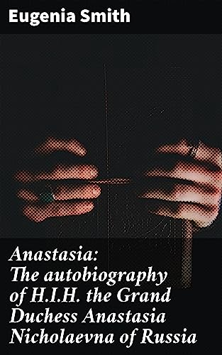 Anastasia: The autobiography of H.I.H. the Grand Duchess Anastasia Nicholaevna of Russia: A ...