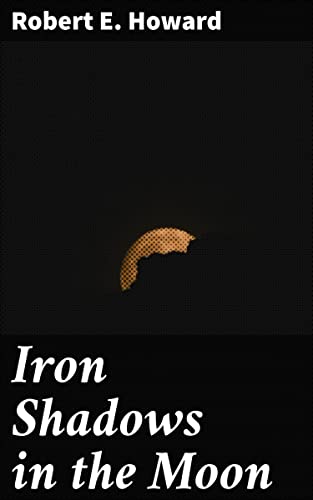 Iron Shadows in the Moon: Epic Sword and Sorcery Adventures in Mythical Worlds by Robert E ...