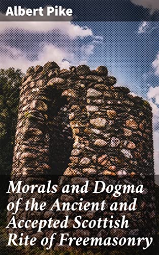 Morals and Dogma of the Ancient and Accepted Scottish Rite of Freemasonry: Unveiling the ...