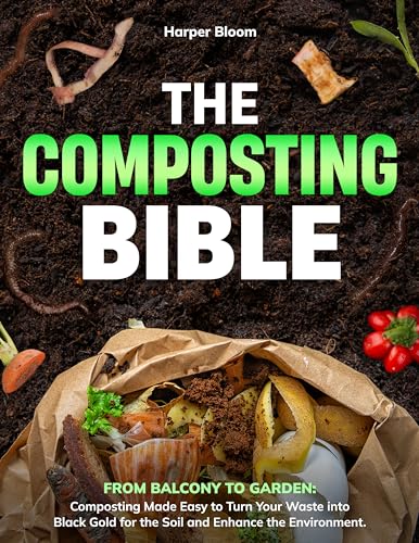THE COMPOSTING BIBLE: From Balcony to Garden: Composting Made Easy to ...